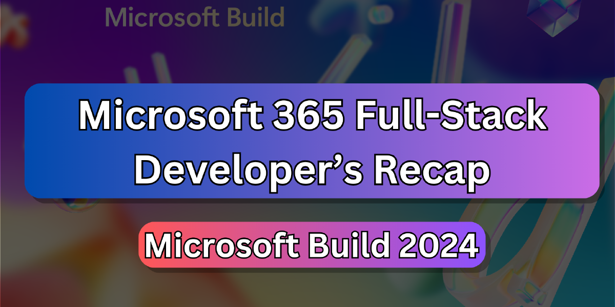 Microsoft 365 Full-Stack Developer's Recap to Build 2024